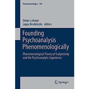 Founding Psychoanalysis Phenomenologically: Phenomenological Theory of Subjectivity and the Psychoanalytic Experience (Phaenomenologica, 199)