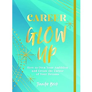 Career Glow Up: How to Own Your Ambition and Create the Career of Your Dreams