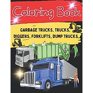 Coloring Book [Garbage Trucks, Trucks, Diggers, Dump Trucks & Forklifts]: For Older Children, Teens and Adults