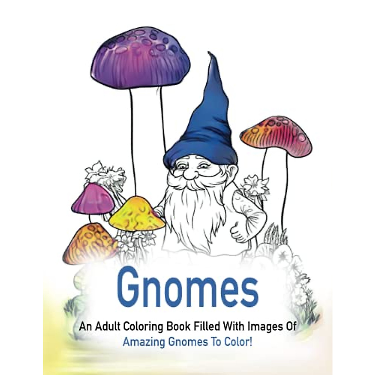 Gnomes: An Adult Coloring Book Filled With Images Of Amazing Gnomes To Color!