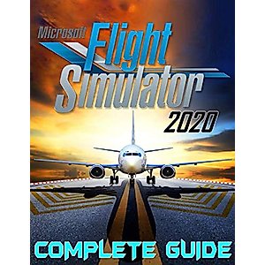 Microsoft Flight Simulator 2020: COMPLETE GUIDE: Best Tips, Tricks, Walkthroughs and Strategies to Become a Pro Player