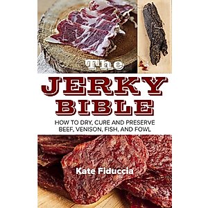 The Jerky Bible: How to Dry, Cure, and Preserve Beef, Venison, Fish, and Fowl