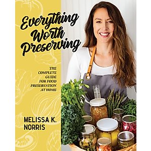 Everything Worth Preserving: The Complete Guide for Food Preservation at Home