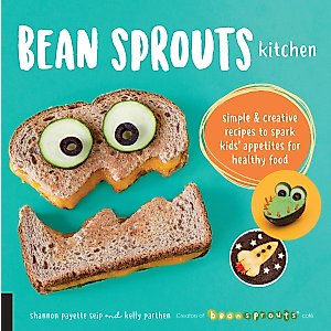 Bean Sprouts Kitchen: Simple and Creative Recipes to Spark Kids' Appetites for Healthy Food