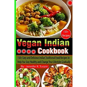 Vegan Indian Cookbook: 150+ Easy and Delicious Indian Traditional Food Recipes to Help You Stay Healthy and Change Your Lifestyle Gradually