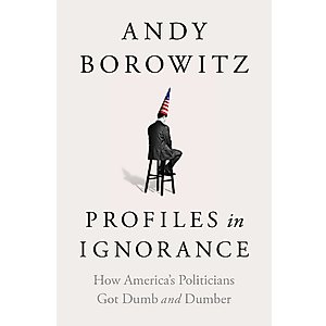 Profiles in Ignorance: How America's Politicians Got Dumb and Dumber