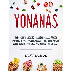 Yonanas: The Complete Guide To Preparing Yonanas Frozen Treats With Quick And Delicious Recipes Enjoy Healthy Desserts With Your Family And Improve Your Vitality