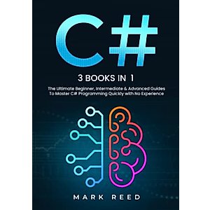 C#: 3 books in 1 - The Ultimate Beginner, Intermediate & Advanced Guides to Master C# Programming Quickly with No Experience (Computer Programming)