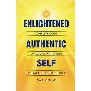 Enlightened Authentic Self: Complete Guide of Awakening to Your Natural Full Consciousness