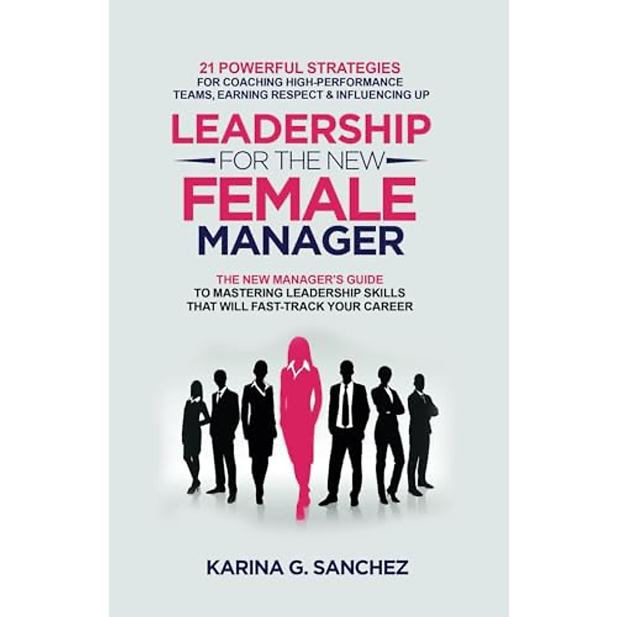 Leadership For The New Female Manager: The New Manager's Guide to Mastering Leadership Skills: 21 Powerful Strategies for Coaching High-Performance ... Series (2-in-1 Book + Journal Series))