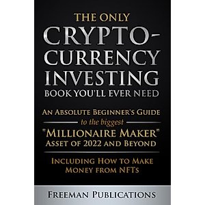The Only Cryptocurrency Investing Book You'll Ever Need: An Absolute Beginner's Guide to the Biggest "Millionaire Maker" Asset of 2022 and Beyond - ... from NFTs (Cryptocurrency for Beginners)
