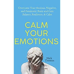 Calm Your Emotions: Overcome Your Anxious, Negative, and Pessimistic Brain and Find Balance, Resilience, & Calm (The Path to Calm)