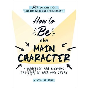 How to Be the Main Character: A Workbook for Becoming the Star of Your Own Story