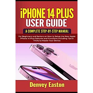 iPhone 14 Plus User Guide: A Complete Step-by-Step Manual for Beginners and Seniors on How to Setup the New Apple iPhone 14 Plus Features and Functions Including Tips & Tricks to Master Your Device