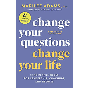Change Your Questions, Change Your Life, 4th Edition: 12 Powerful Tools for Leadership, Coaching, and Results (Inquiry Institute Library Series)