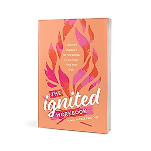 The Ignited Workbook: A Guided Journey to Pursuing a Faith on Fire for God