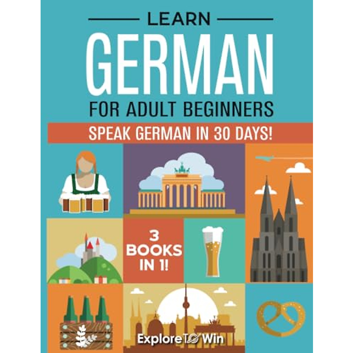 Learn German for Adult Beginners: 3 Books in 1: Speak German In 30 Days!