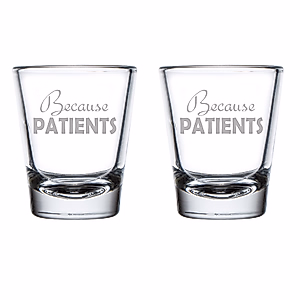 MIP Brand Set of 2 Shot Glasses 1.75oz Shot Glass Because Patients Dental Medical Hygienist Dentist Doctor Physician Nurse Tech Funny