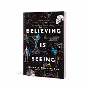 Believing Is Seeing: A Physicist Explains How Science Shattered His Atheism and Revealed the Necessity of Faith