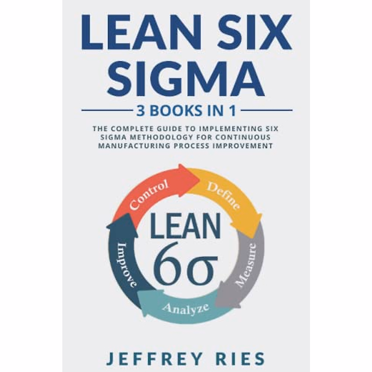 Lean Six Sigma: 3 Books in 1: The Complete Guide to Implementing Six Sigma Methodology for Continuous Manufacturing Process Improvement