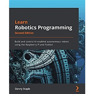 Learn Robotics Programming - Second Edition: Build and control AI-enabled autonomous robots using the Raspberry Pi and Python