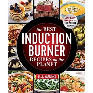 The Best Induction Burner Recipes on the Planet: 100 Easy Recipes for Your Portable Cooktop