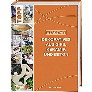 Werkstatt - Dekoratives aus Gips, Keramik und Beton: Das neue Standardwerk - kreative Gestaltungsideen, gegossen, geformt und modelliert