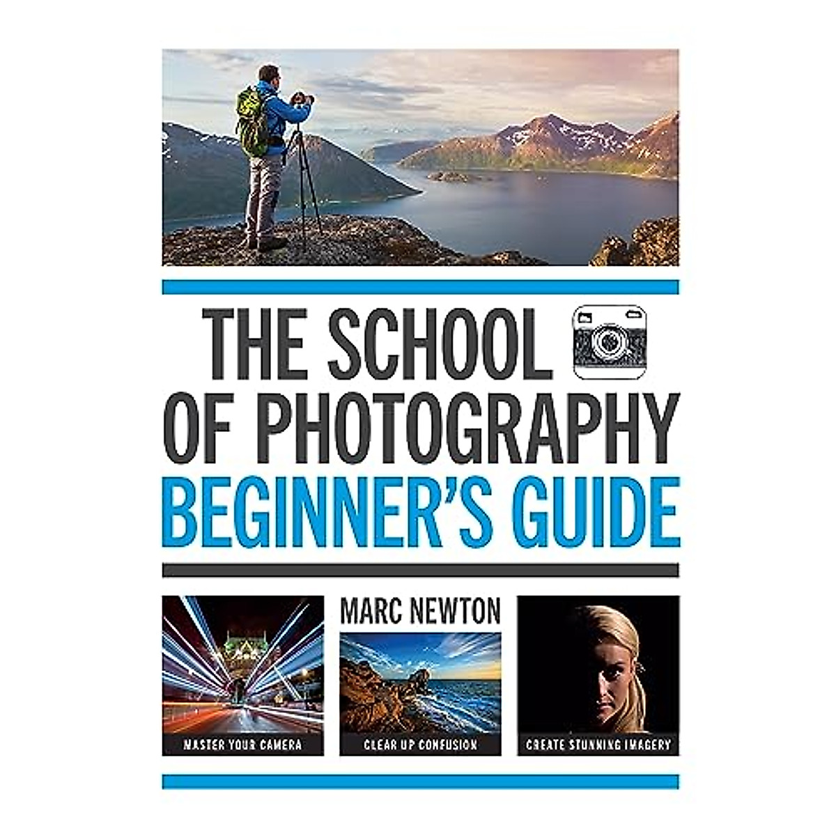 The School of Photography: Beginner’s Guide: Master your camera, clear up confusion, create stunning imagery