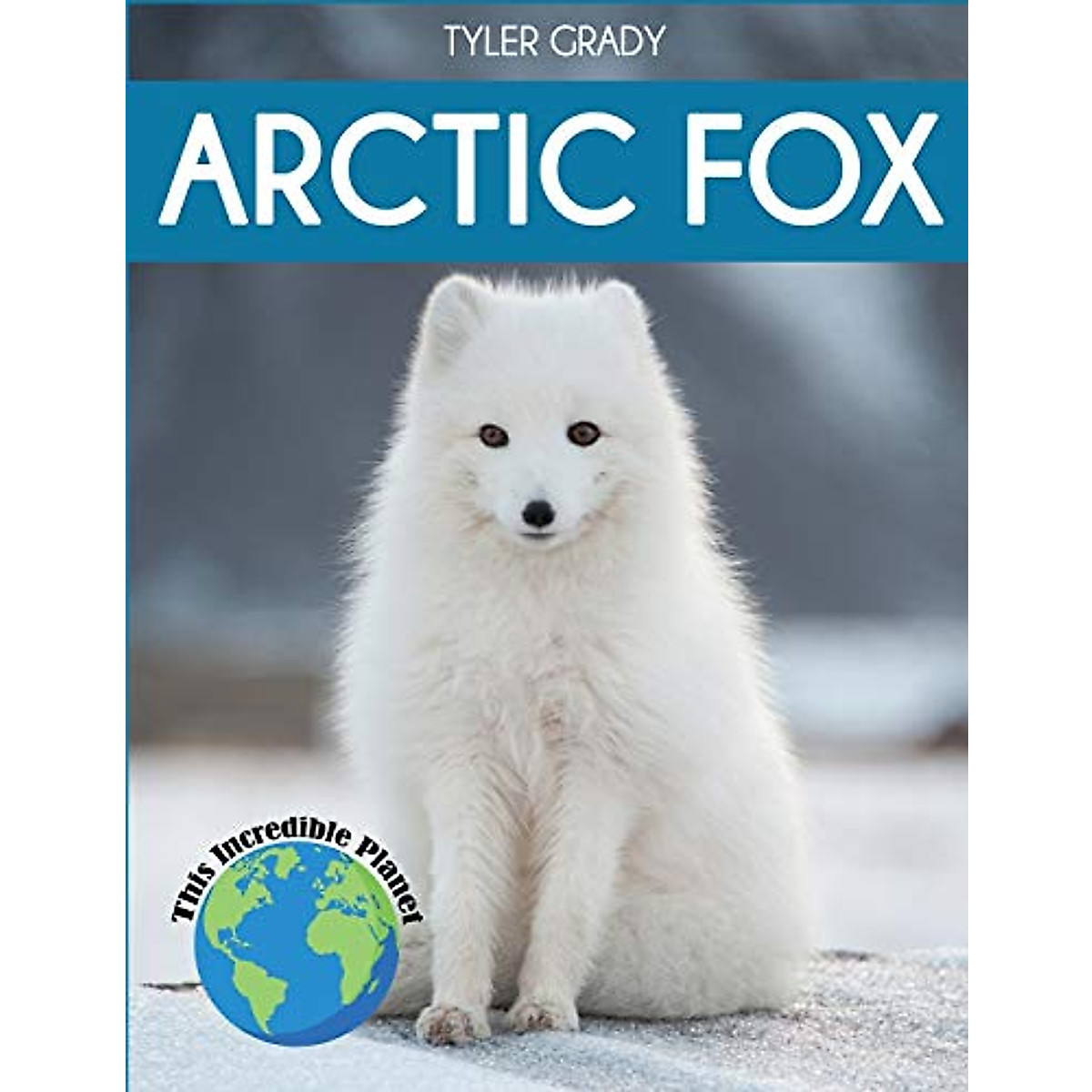 Arctic Fox: Fascinating Animal Facts for Kids (This Incredible Planet)