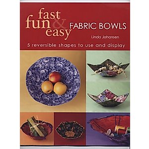 Fast, Fun & Easy Fabric Bowls: 5 Reversible Shapes to Use & Display