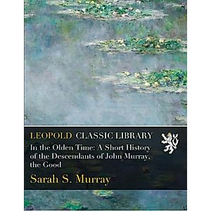 In the Olden Time: A Short History of the Descendants of John Murray, the Good