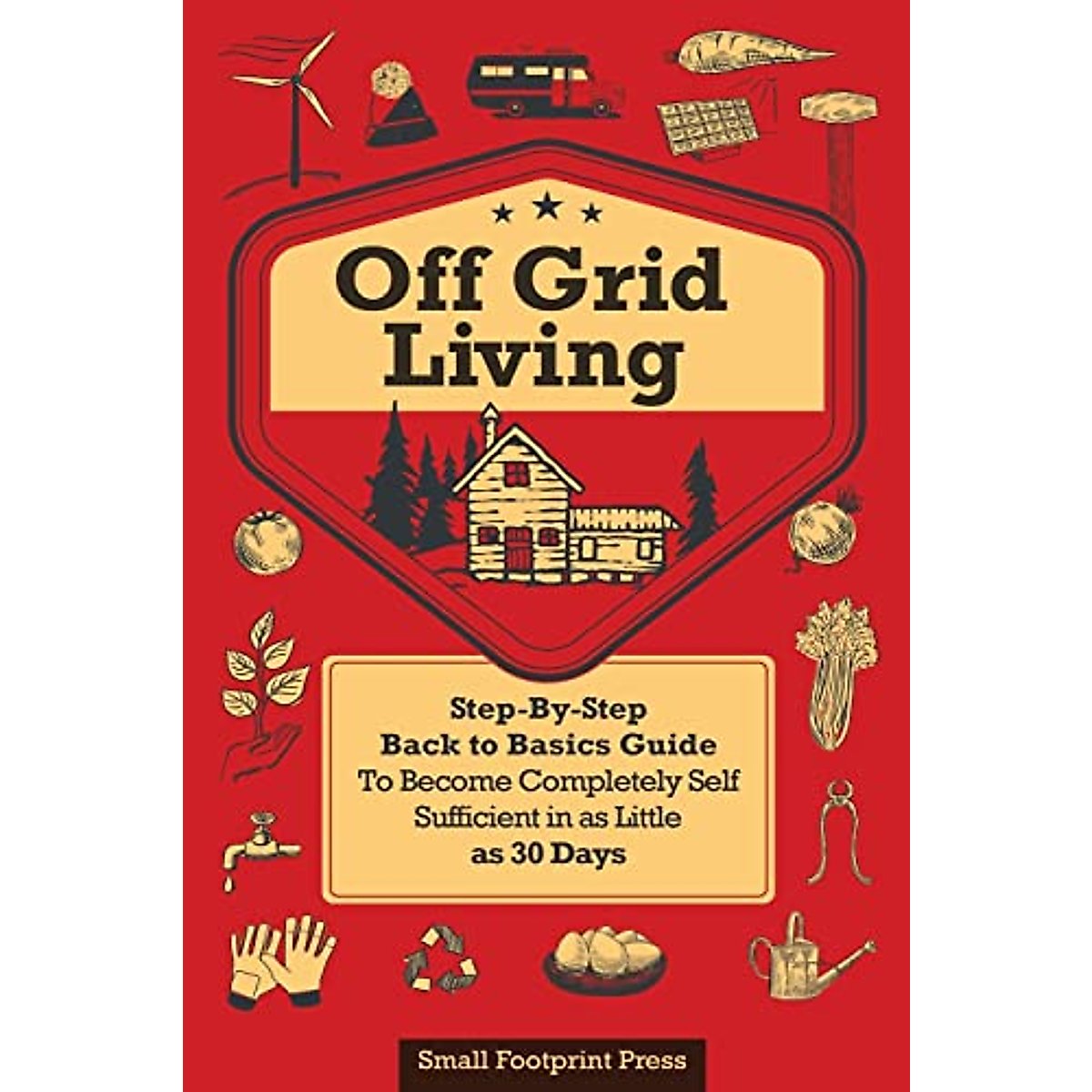 Off Grid Living: Step-By-Step Back to Basics Guide To Become Completely Self Sufficient in as Little as 30 Days