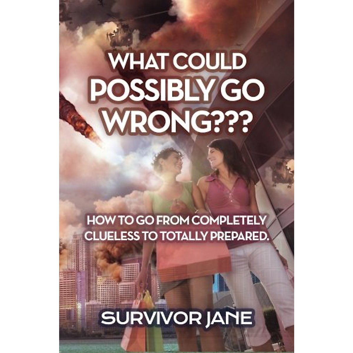 What Could Possibly Go Wrong???: How To Go From Completely Clueless To Totally Prepared