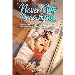 Never Stop Dreaming: Inspiring short stories of unique and wonderful boys about courage, self-confidence, and the potential found in all our dreams (Motivational Books for Children)