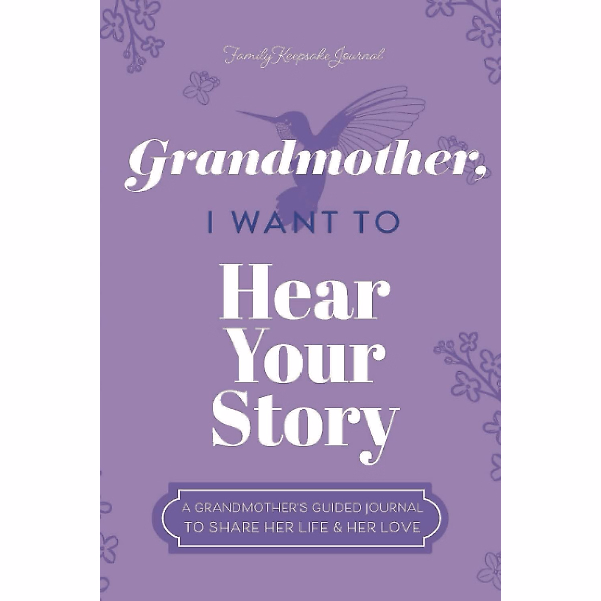 Grandmother, I Want to Hear Your Story: A Grandmother's Guided Journal to Share Her Life and Her Love (Hummingbird Cover) (Hear Your Story Books)