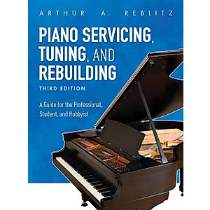 Piano Servicing, Tuning, and Rebuilding: A Guide for the Professional, Student, and Hobbyist