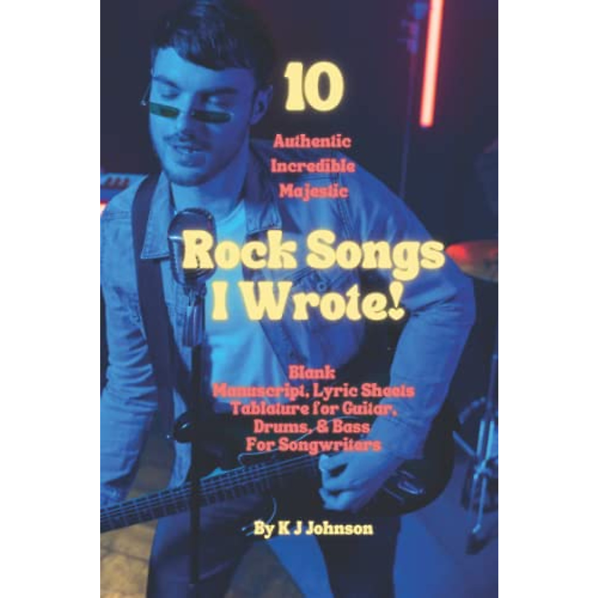 10 Rock Songs I Wrote!: Blank Manuscript, Lyric Sheets, Tablature for Guitar, Bass, and Drums for Songwriters