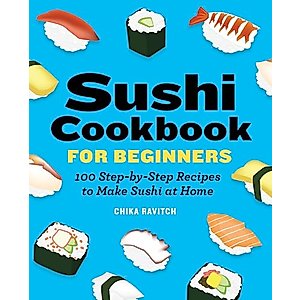 Sushi Cookbook for Beginners: 100 Step-By-Step Recipes to Make Sushi at Home