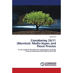 Considering 26/11 (Mumbai): Media Hypes and Peace Process: A case study of the editorials of daily Dawn and the Times of India from 26/11/08 to 26/11/09