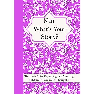 Nan What’s Your Story: A Question Journal “Keepsake” For Capturing Your Grandmother’s Own Amazing Lifetime Stories and Thoughts.