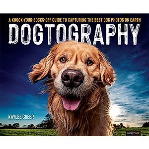 Dogtography: A Knock-Your-Socks-Off Guide to Capturing the Best Dog Photos on Earth