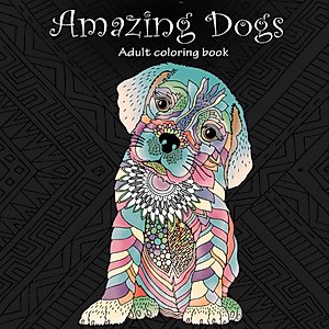 Amazing Dogs: Adult Coloring Book (Stress Relieving Creative Fun Drawings to Calm Down, Reduce Anxiety & Relax.)