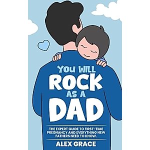 You Will Rock As a Dad!: The Expert Guide to First-Time Pregnancy and Everything New Fathers Need to Know