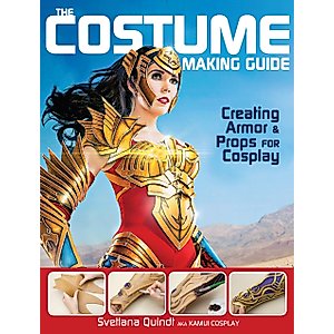 The Costume Making Guide: Creating Armor and Props for Cosplay