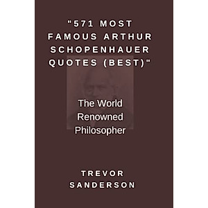 "571 MOST FAMOUS ARTHUR SCHOPENHAUER QUOTES (BEST)": The World Renowned Philosopher