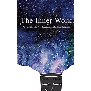 The Inner Work: An Invitation to True Freedom and Lasting Happiness