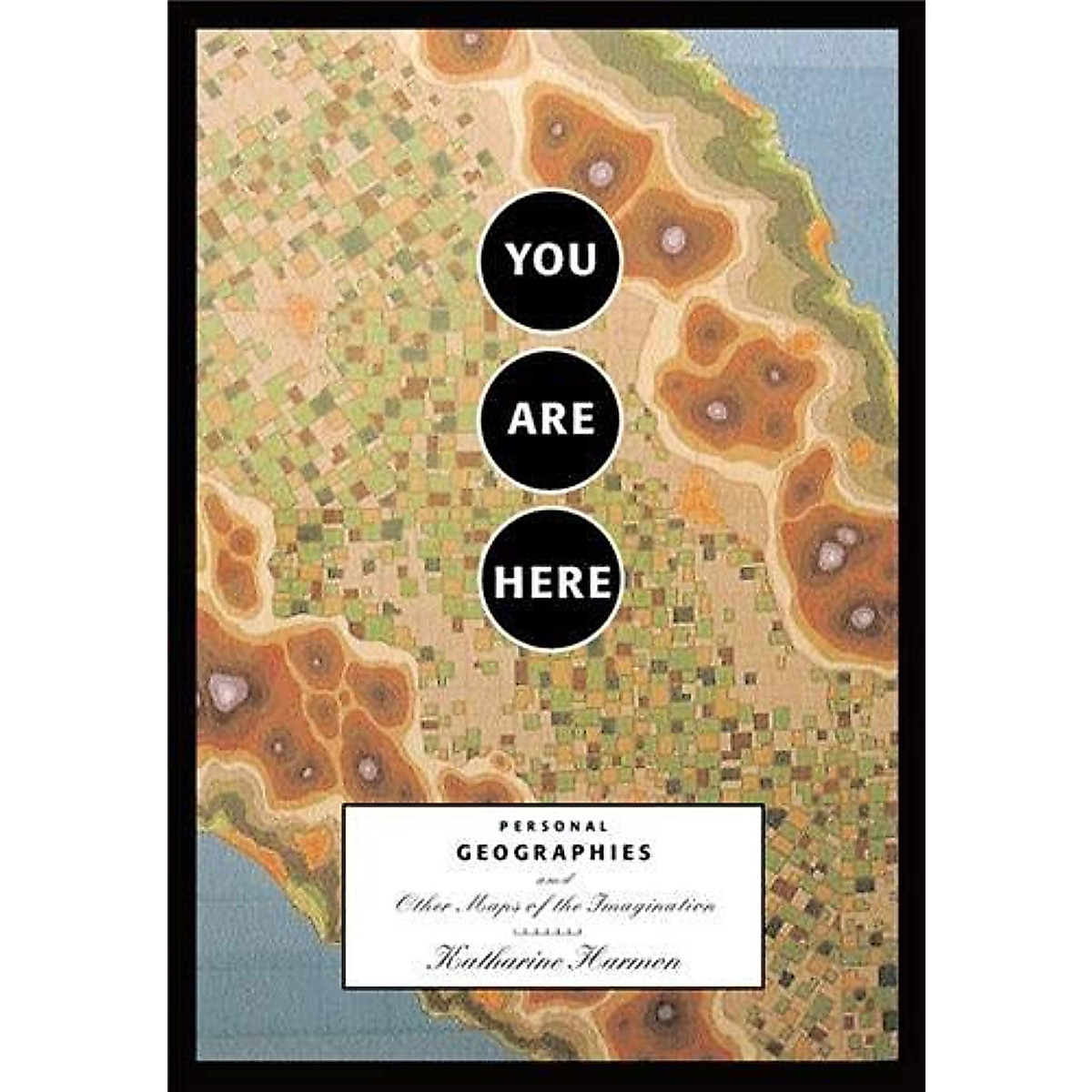 You Are Here: Personal Geographies and Other Maps of the Imagination