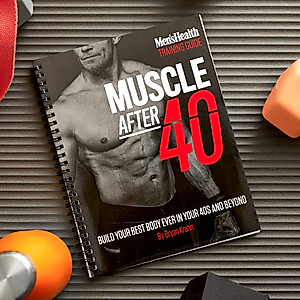 Men's Health: Muscle After 40: The Ultimate Step-by-Step Training Guide to Safely Build Your Best Body Ever in Your 40s and Beyond - Lose Unwanted Fat and Build Muscles!