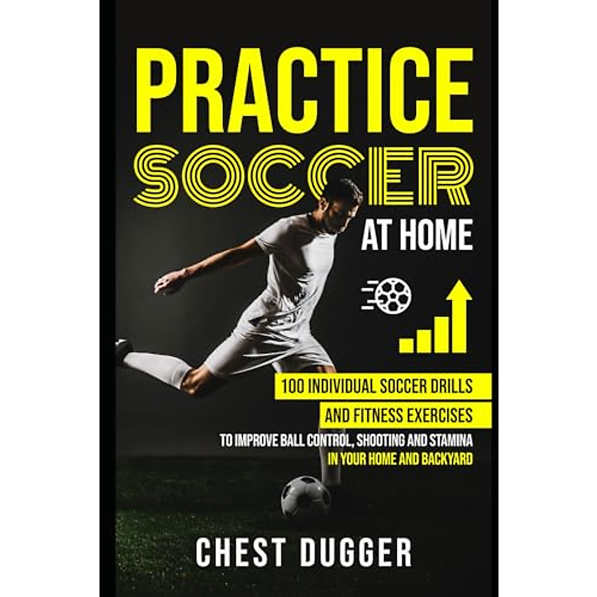 Practice Soccer At Home: 100 Individual Soccer Drills and Fitness Exercises to Improve Ball Control, Shooting and Stamina In Your Home and Backyard (Next Level Soccer)
