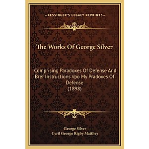 The Works Of George Silver: Comprising Paradoxes Of Defense And Bref Instructions Vpo My Pradoxes Of Defense (1898)
